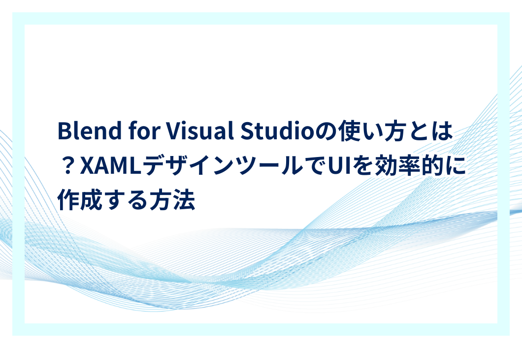 Blend for Visual Studioの使い方とは？XAMLデザインツールでUIを効率的に作成する方法 | プログラミングJOURNAL